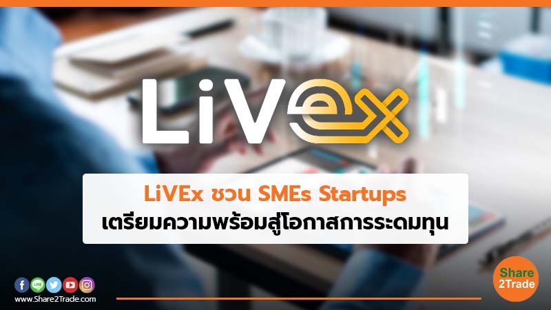 LiVEx ชวน SMEs Startups เตรียมความพร้อมสู่โอกาสการระดมทุน” | Share2Trade
